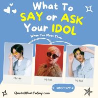 What to Tell and Ask Your Idol When You Meet Them