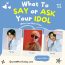 What to Tell and Ask Your Idol When You Meet Them